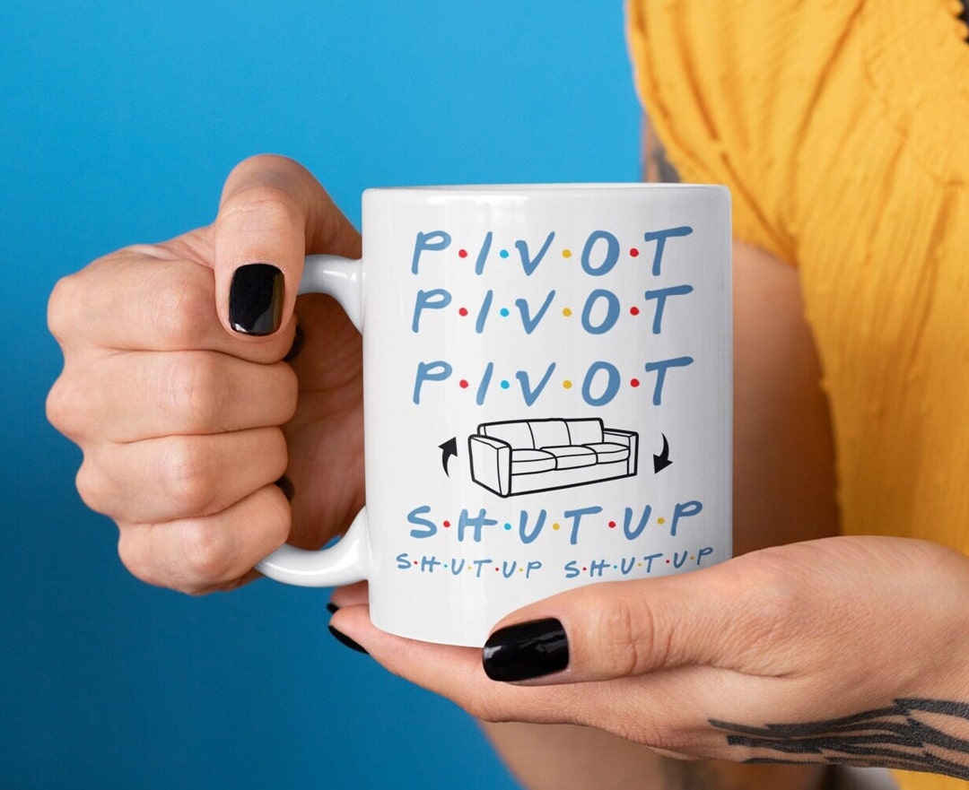 Pivot Pivot Friends Mug, Friends Coffee Mug, Pivot Shut up Friends TV ...