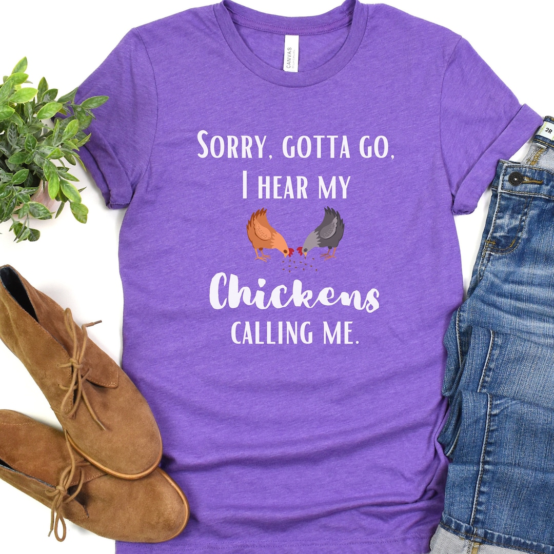 Sorry, Gotta Go, I Hear My Chickens Calling Shirt, Women's Men's Funny ...