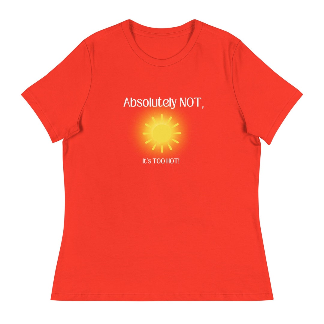 Absolutely Not, It's Too Hot Women's Relaxed T-shirt, Funny Too Hot Tee ...