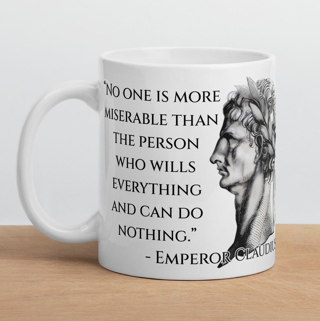 Emperor Claudius - MUG - “no One is More Miserable Than the Person Who ...