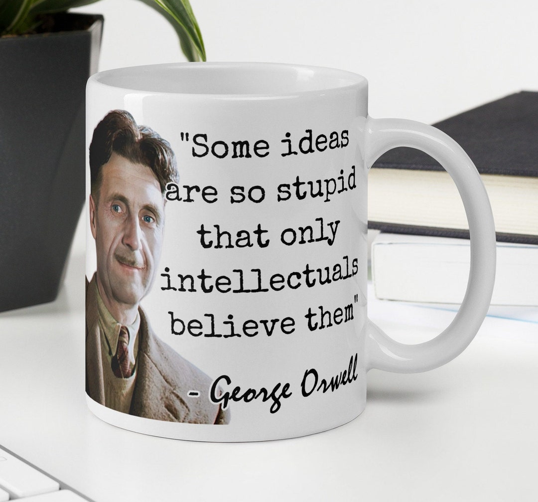 George Orwell - MUG - "some Ideas Are so Stupid That Only Intellectuals ...