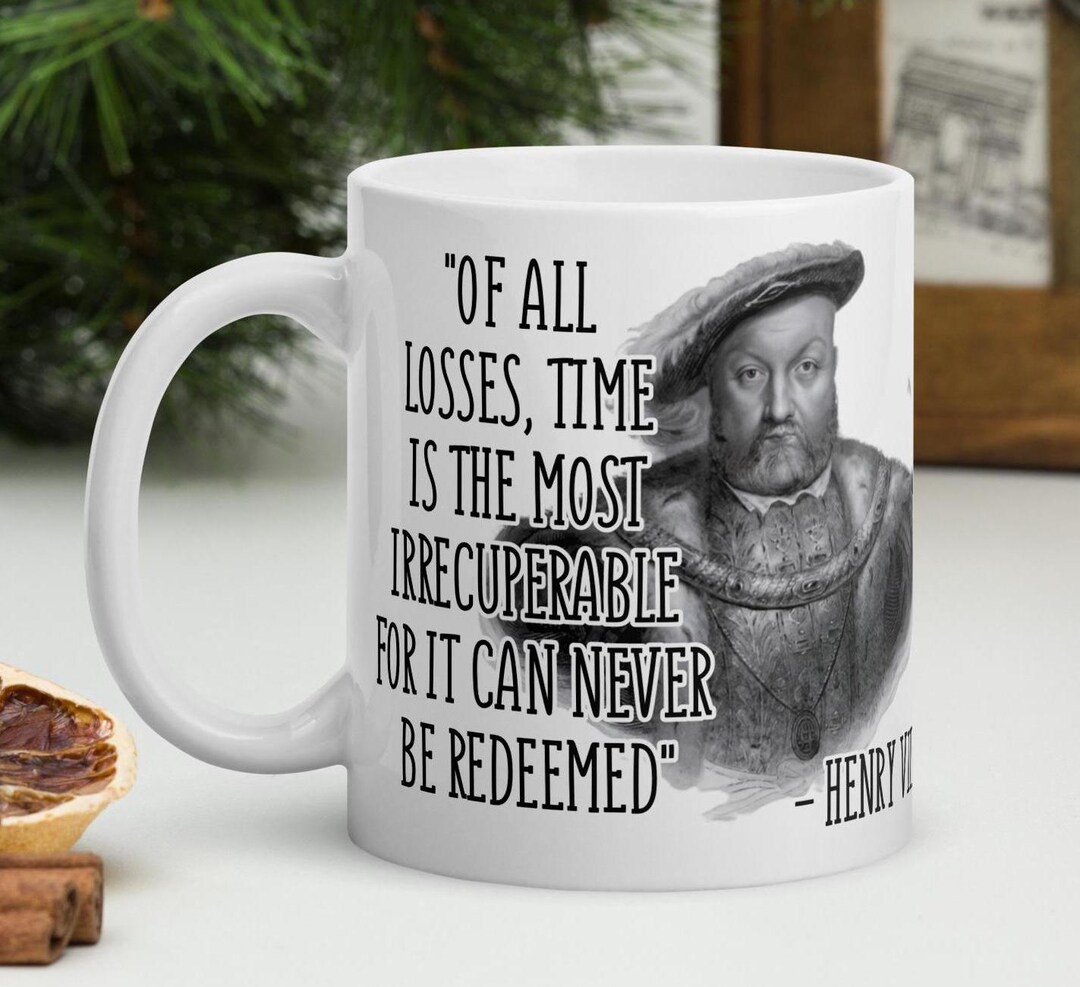 Henry VIII - MUG - "of All Losses, Time is the Most Irrecuperable for ...
