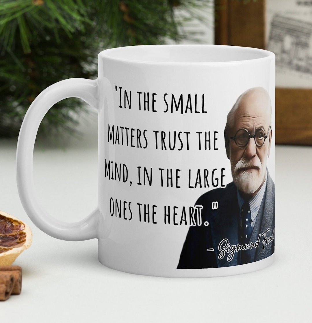 Sigmund Freud in the Small Matters Trust the Mind, in the Large Ones ...