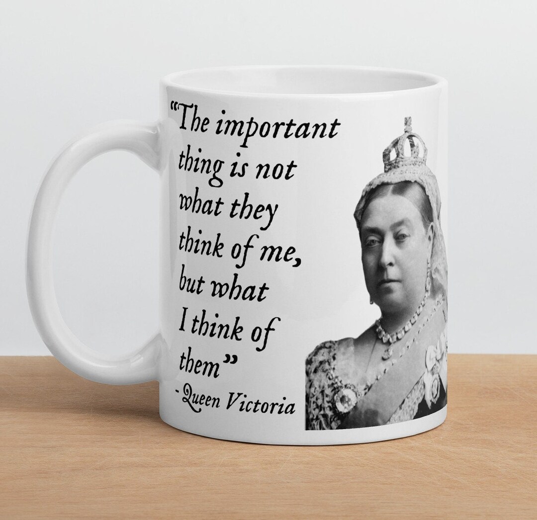 Queen Victoria - MUG - “the Important Thing is Not What They Think of ...