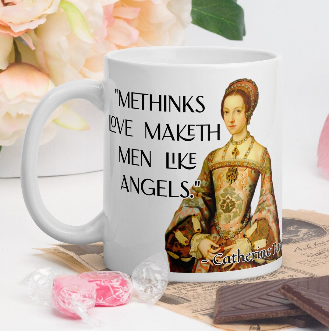 Catherine Parr - MUG - "methinks Love Maketh Men Like Angels."- Tudor ...