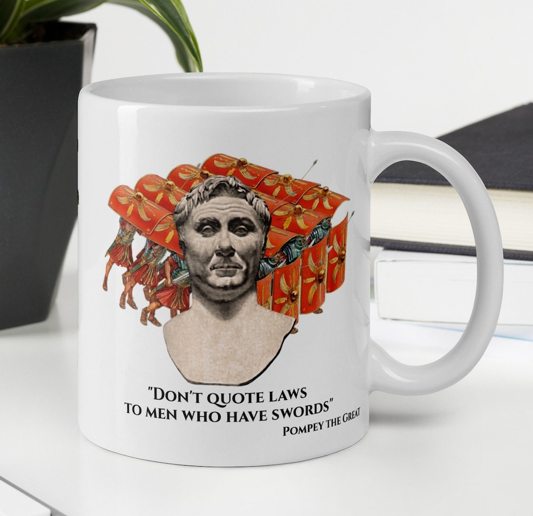 Pompey the Great - MUG - "don't Quote Laws to Men Who Have Swords ...