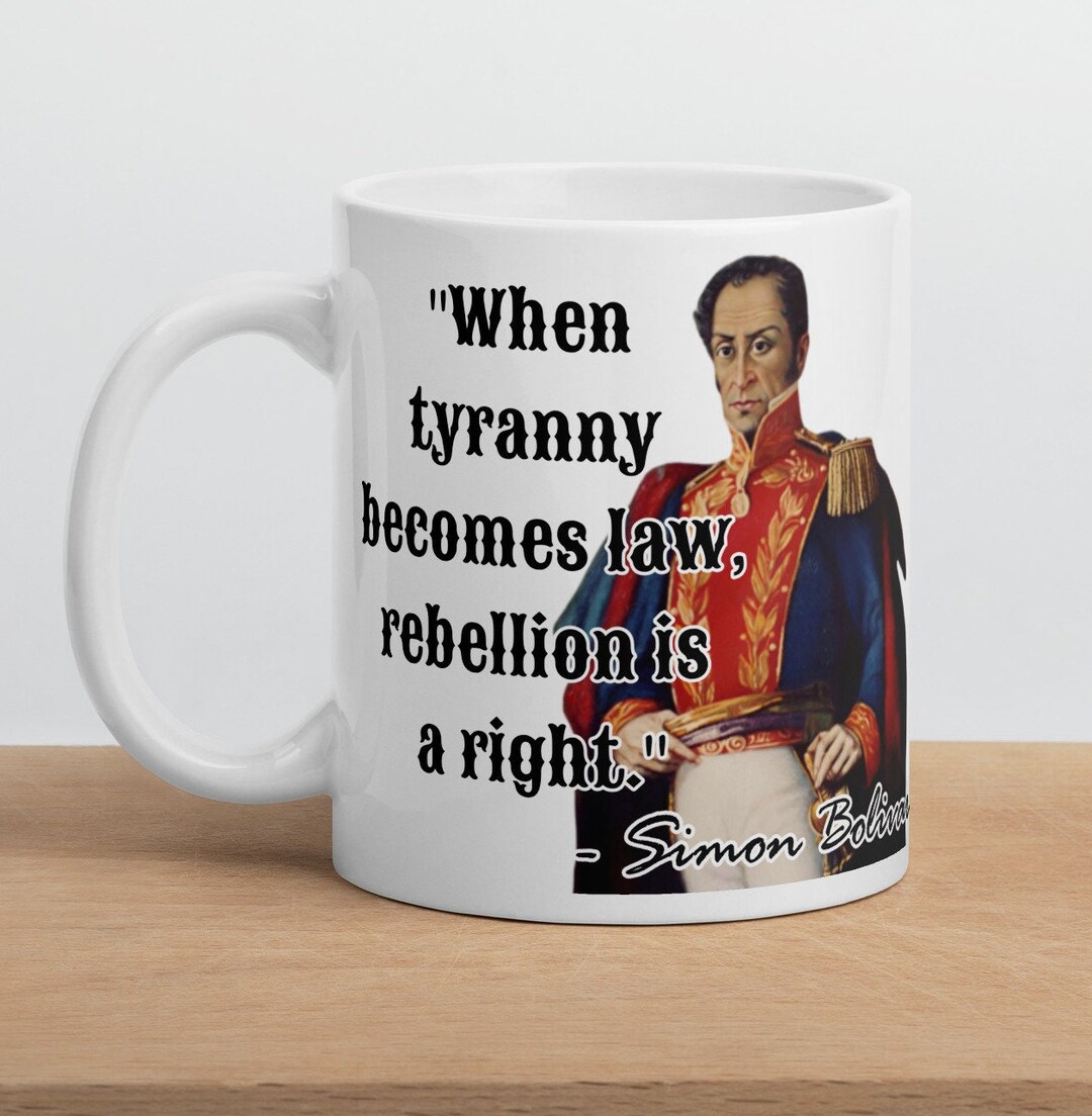 Simon Bolivar - MUG - "when Tyranny Becomes Law, Rebellion is a Right ...