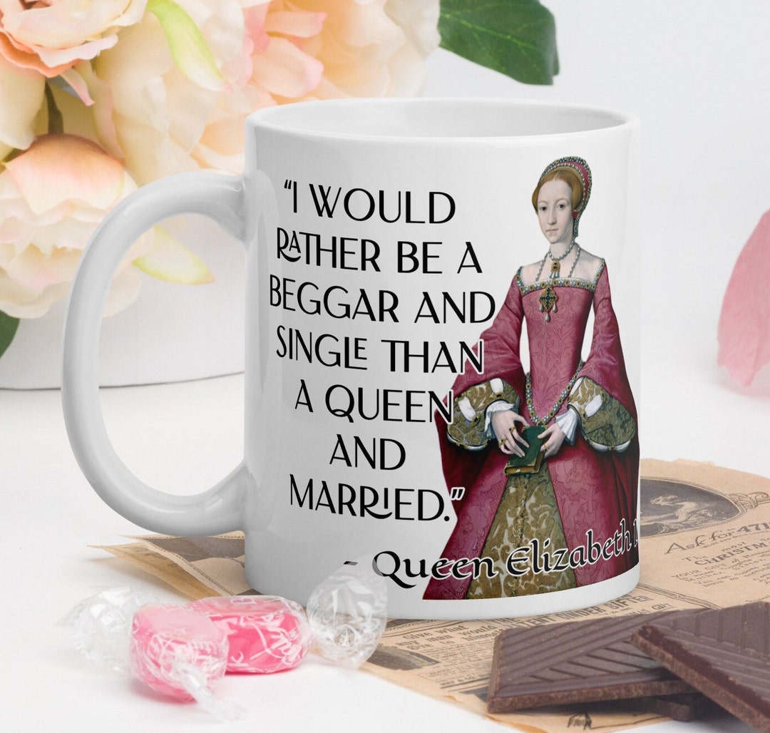 Queen Elizabeth I - MUG - "i Would Rather Be a Beggar and Single Than a ...