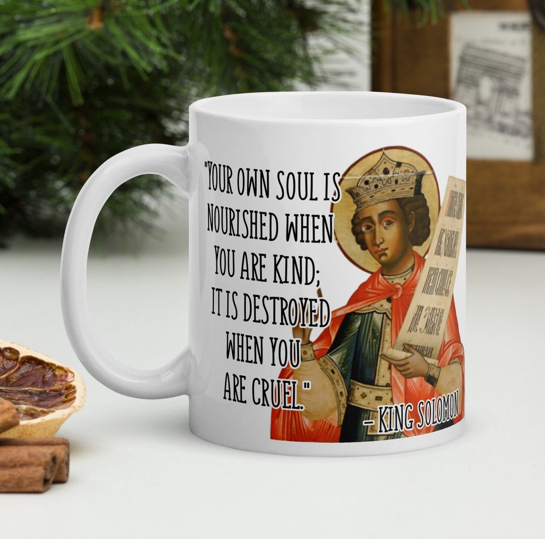King Solomon - MUG - "your Own Soul is Nourished When You Are Kind; It ...