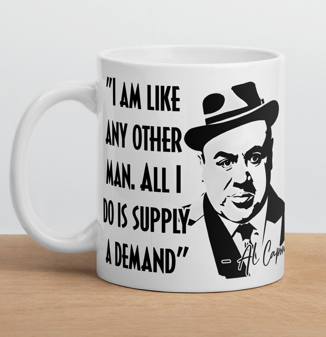 Al Capone - MUG - ”I Am Like Any Other Man. All I Do is Supply a Demand ...