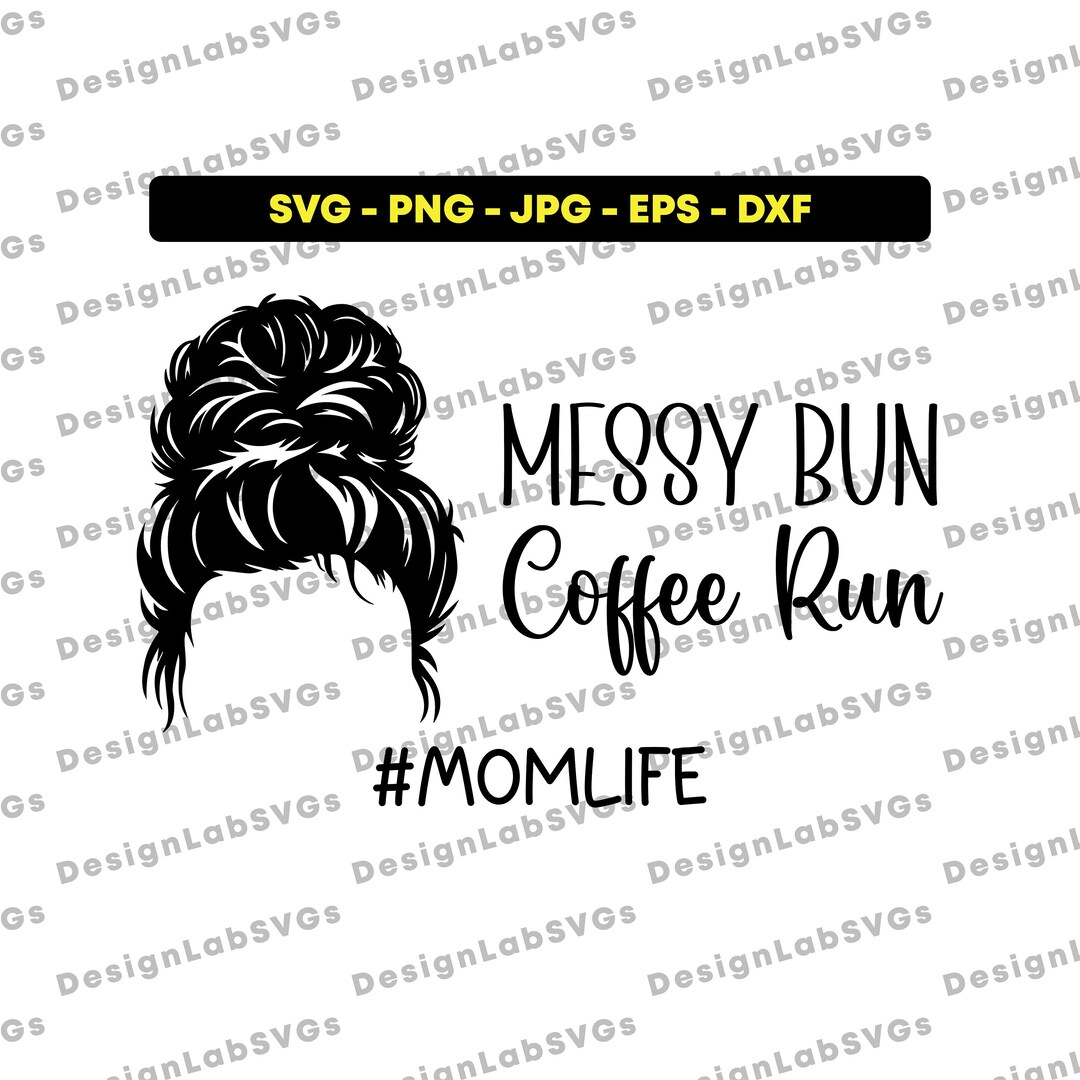 Messy Bun, Coffee Run - Instant Digital Download - SVG, PNG, DXF, Eps ...