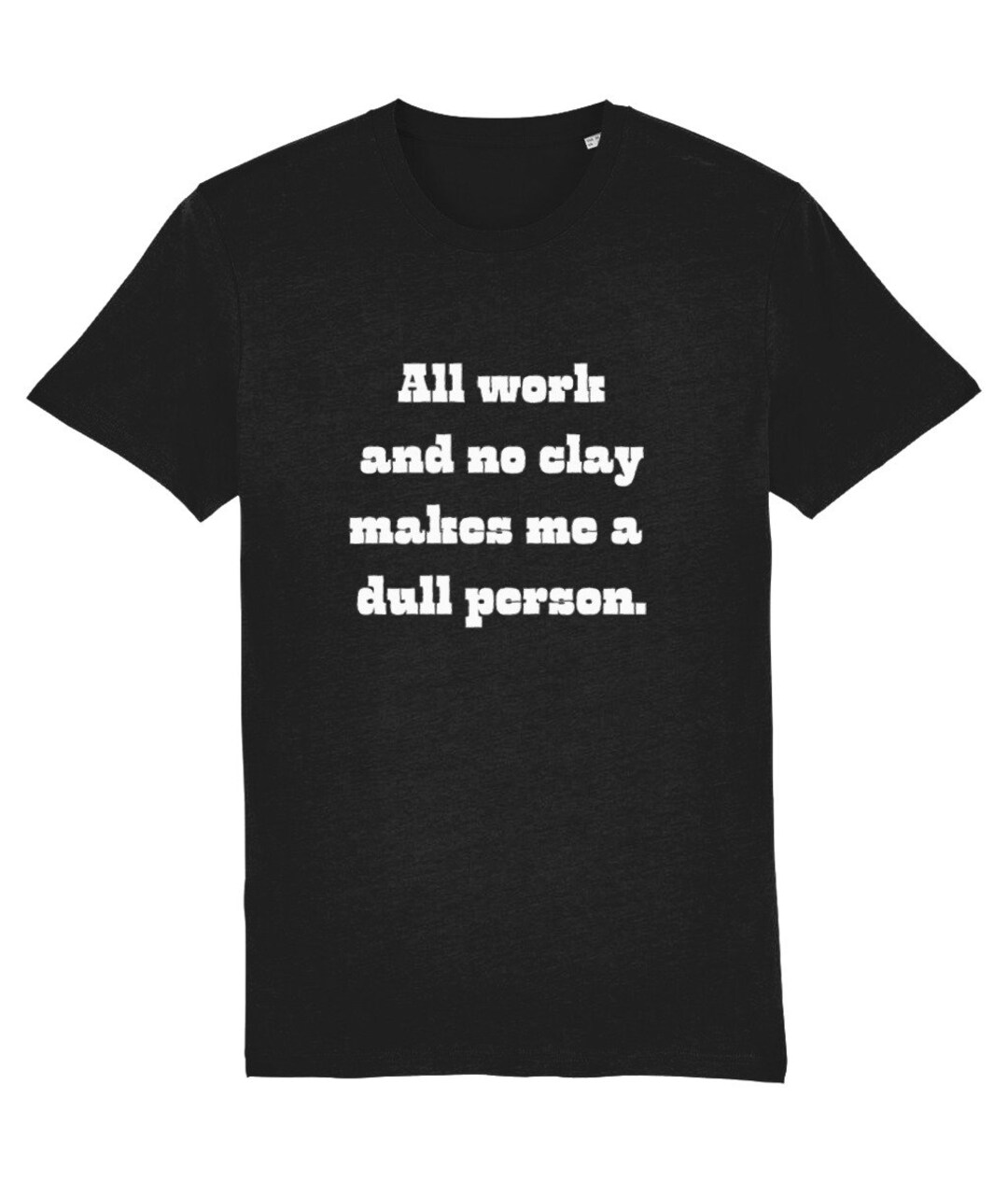 All Work No Clay Person Black T-shirt Pottery Ceramics Clay Pottery ...