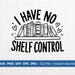 I Have No Shelf Control SVG PNG | Book Lover Quote | Digital Download ...