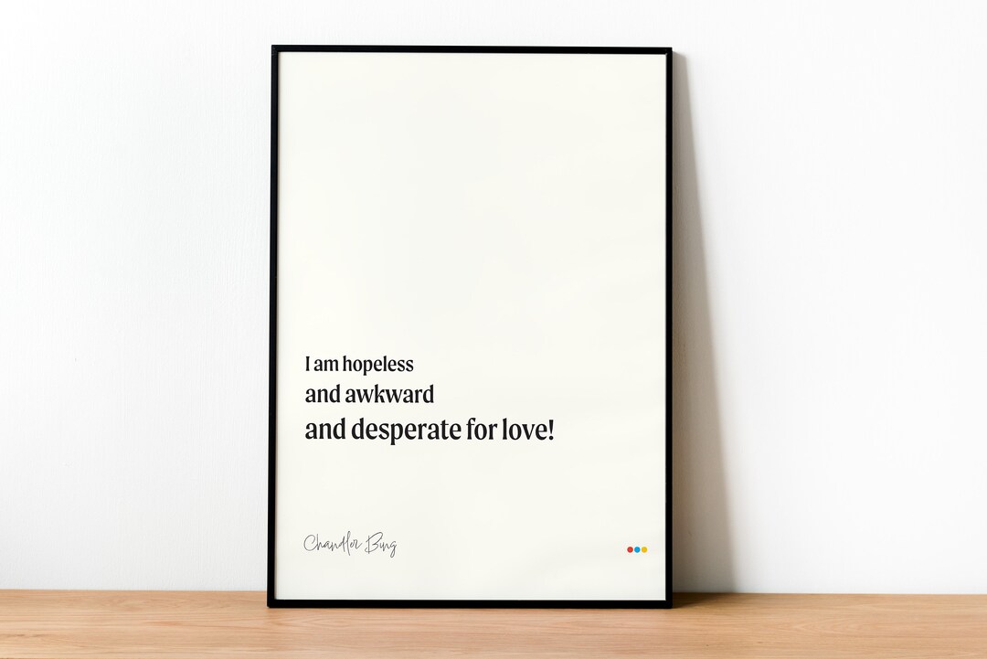 Chandler Bing Classic Quote | Hopeless, Awkward and Desperate for Love ...