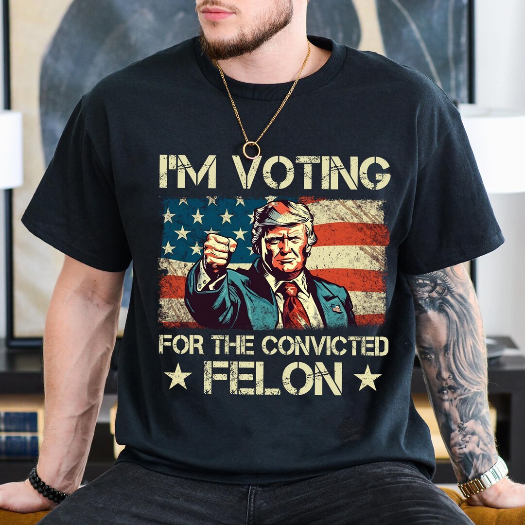 I'm Voting for the Convicted Felon This November Shirt, Trump 2024 ...