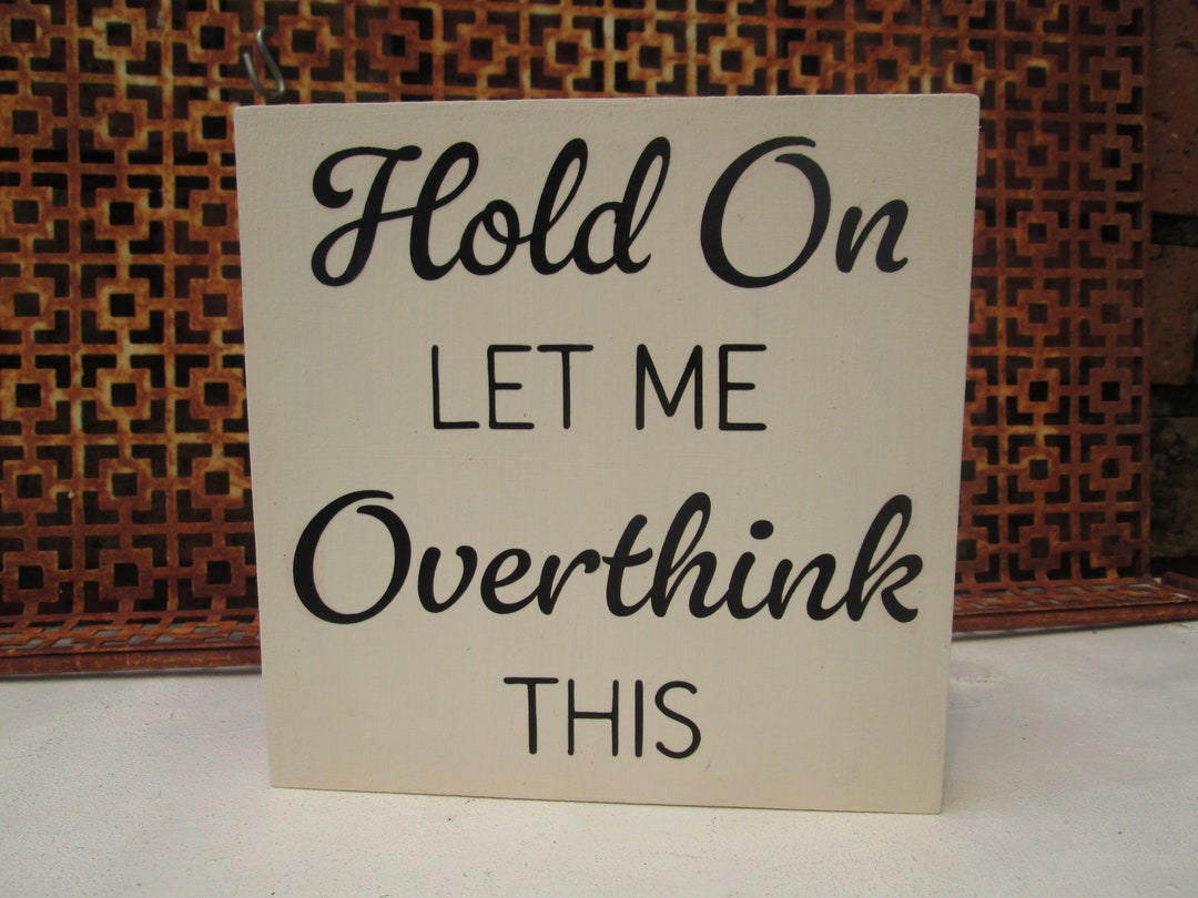 Hold on Let Me Overthink This 6 X 6 X 3/4 Wood Quote Sign Funny ...