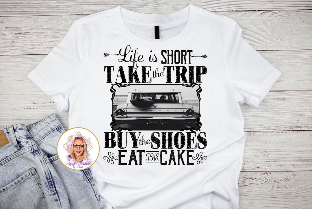 Life is Short Take the Trip Buy the Shoes Eat the Cake T-shirt / White / Sublimation Graphic Tee ...