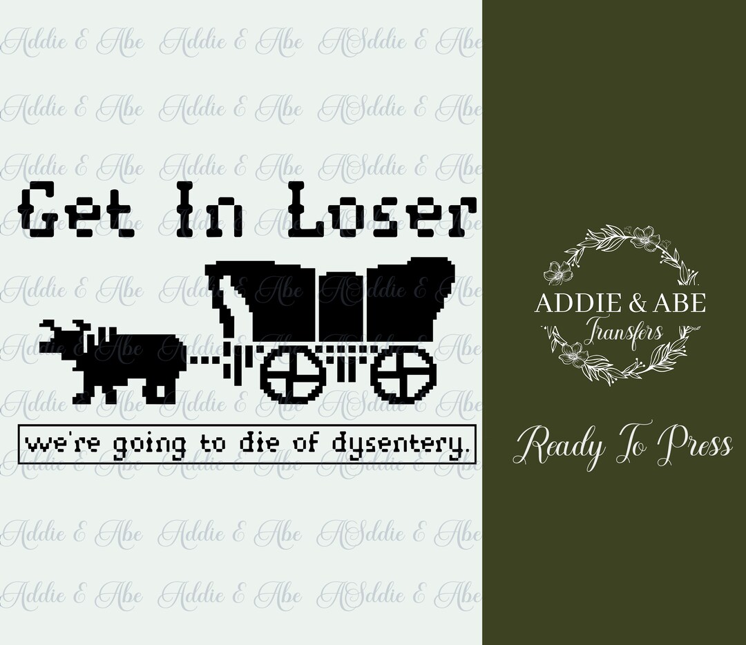 Get in Loser We're Going to Die of Dysentery DTF Transfer, DTF Transfer - Etsy