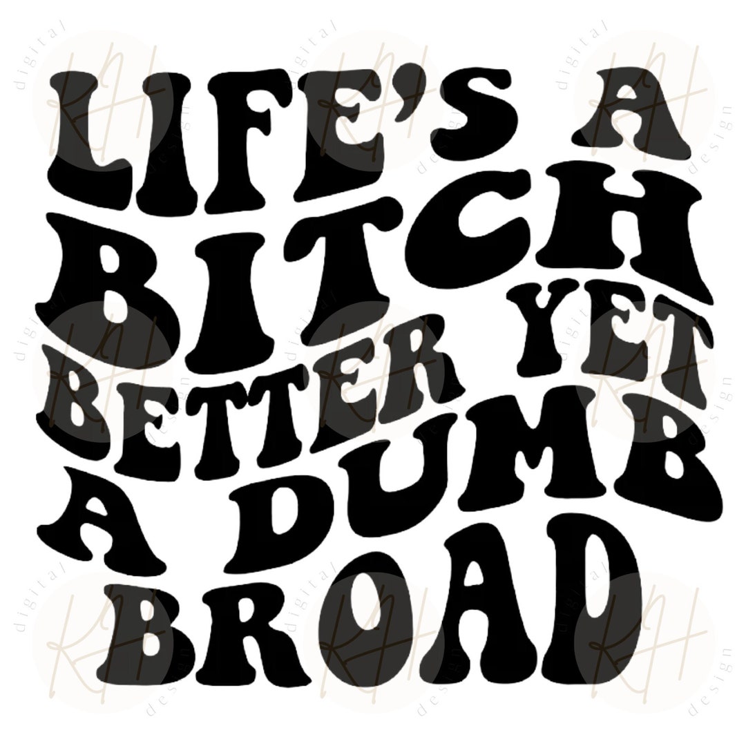 Life's A Bitch Naw Better yet A Dumb Broad | Hello MF Hey | Digital ...