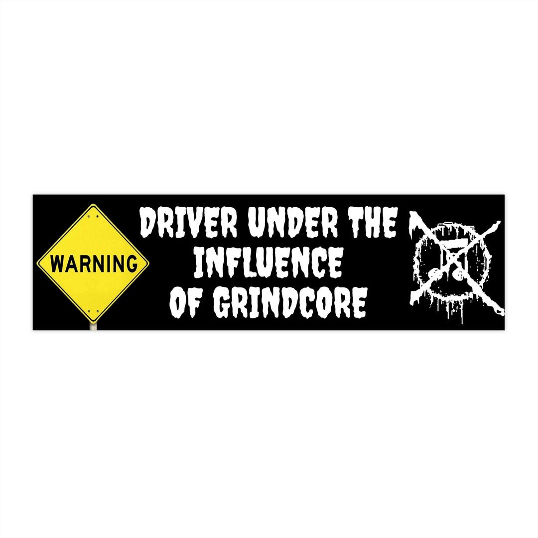 Vinyl Bumper Sticker - Warning Driver Under the Influence of Grindcore ...