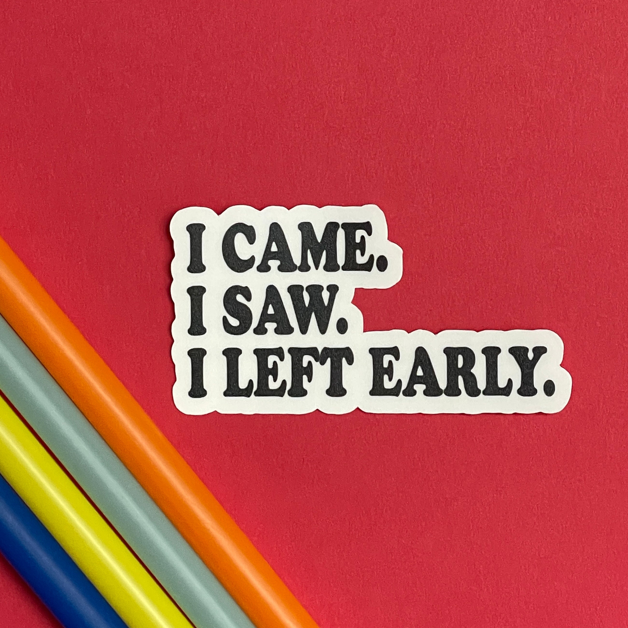 I Came, I Saw, I Left Early Vinyl Sticker | Introvert Sticker ...