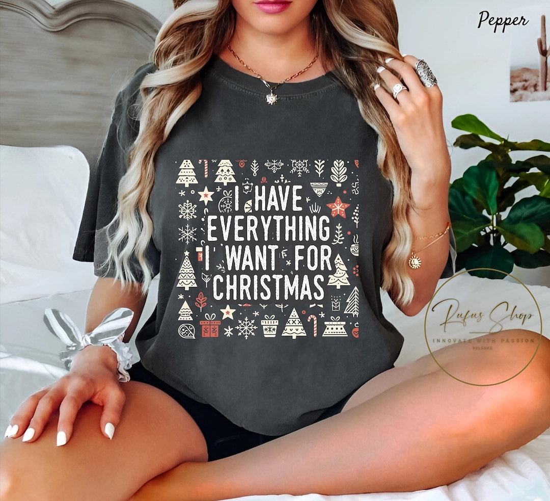I Have Everything I Want for Christmas, Unisex Shirt, Christmas Gift, Family Matching Outfit ...