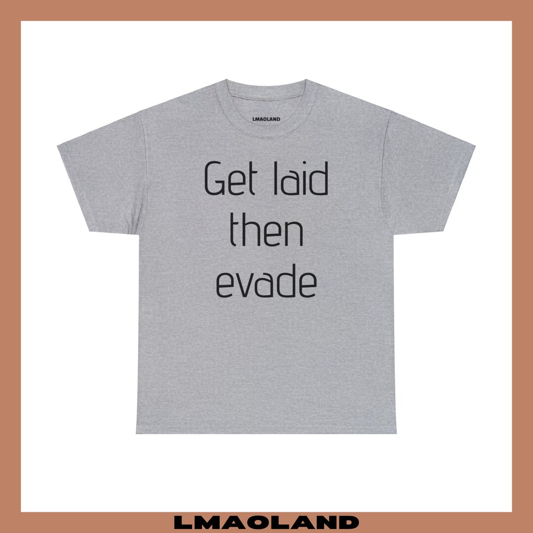 Get Laid Then Evade Funny T-shirts, Gag Gifts, Memes, Parody Gifts ...