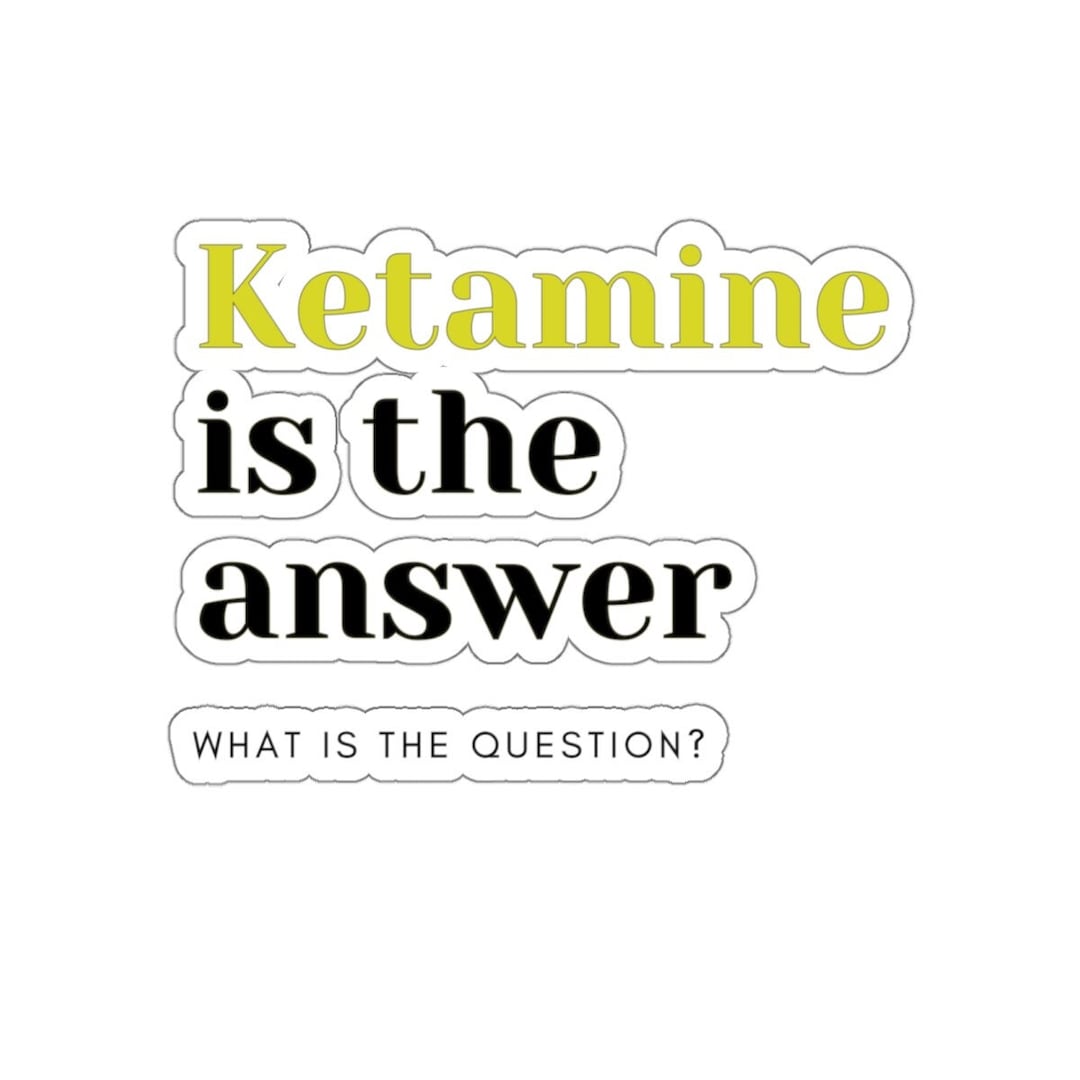 Ketamine Quest: Stick With Laughter With the Ketamine is the Answer Die ...