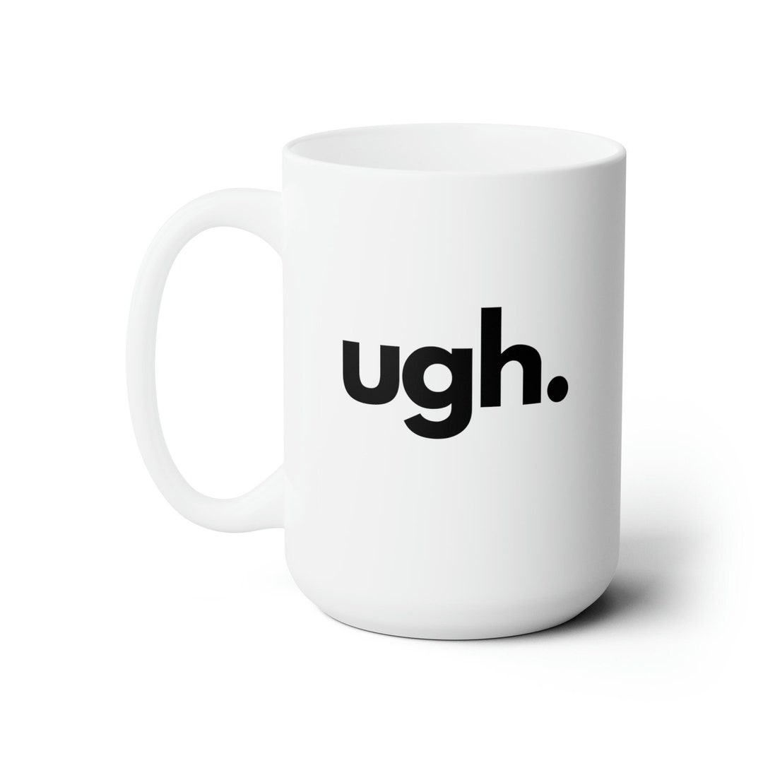 Ugh Mug - 15 Oz of Eye-rolling Hilarity, Ceramic Mug 15oz, Embrace the ...