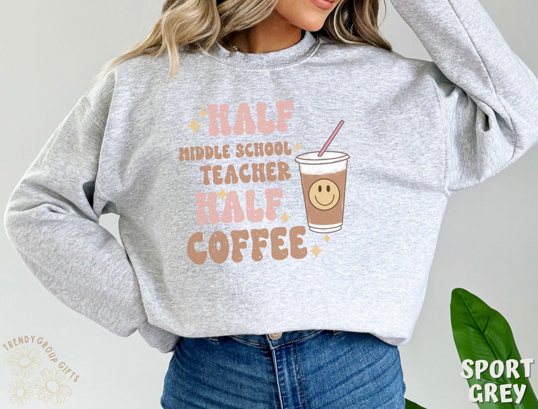 Half Coffee Middle School Teacher Sweatshirt 7th 8th Grade Teacher Crew ...