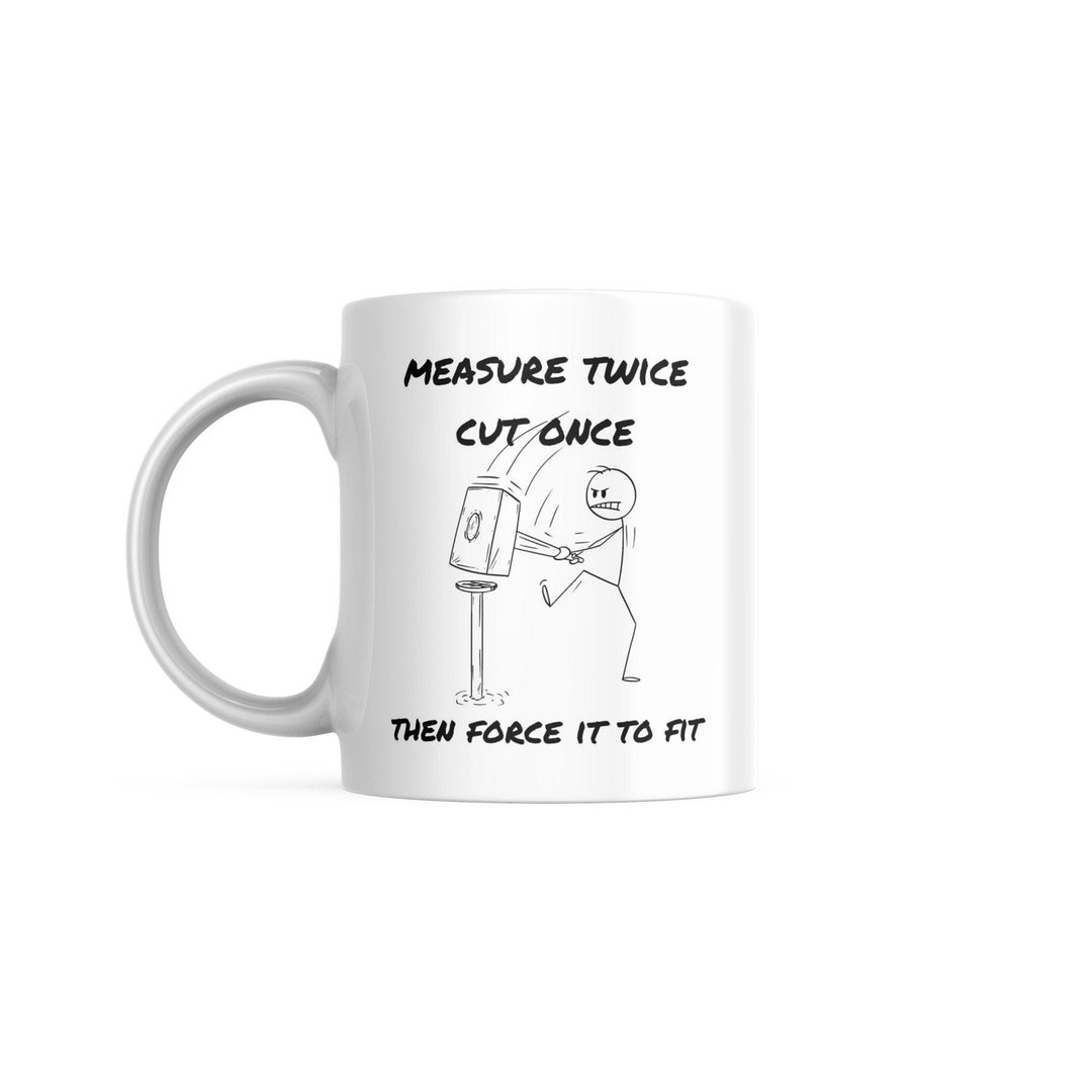 Gift Mug Stickman Measure Twice, Cut Once, Then Force It to Fit Dad ...