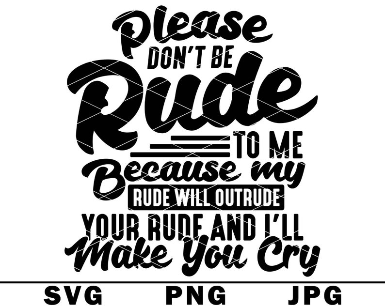 Dont Be Rude to Me SVG My Rude Will Outrude Your Rude and Make You Cry ...