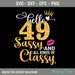 Hello 49 Sassy and All Kinds of Classy, It's My 49th Birthday Svg, 49 ...