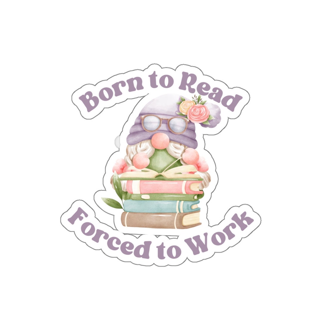 Cute Bookish Funny Sticker, Kiss-cut Stickers, Born to Read Forced to ...