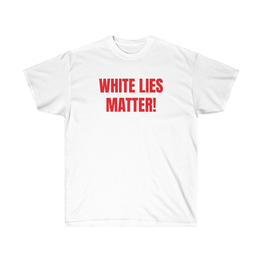 White Lies Matter Oddly Specific Shirt, Funny Shirt, Offensive Shirt ...