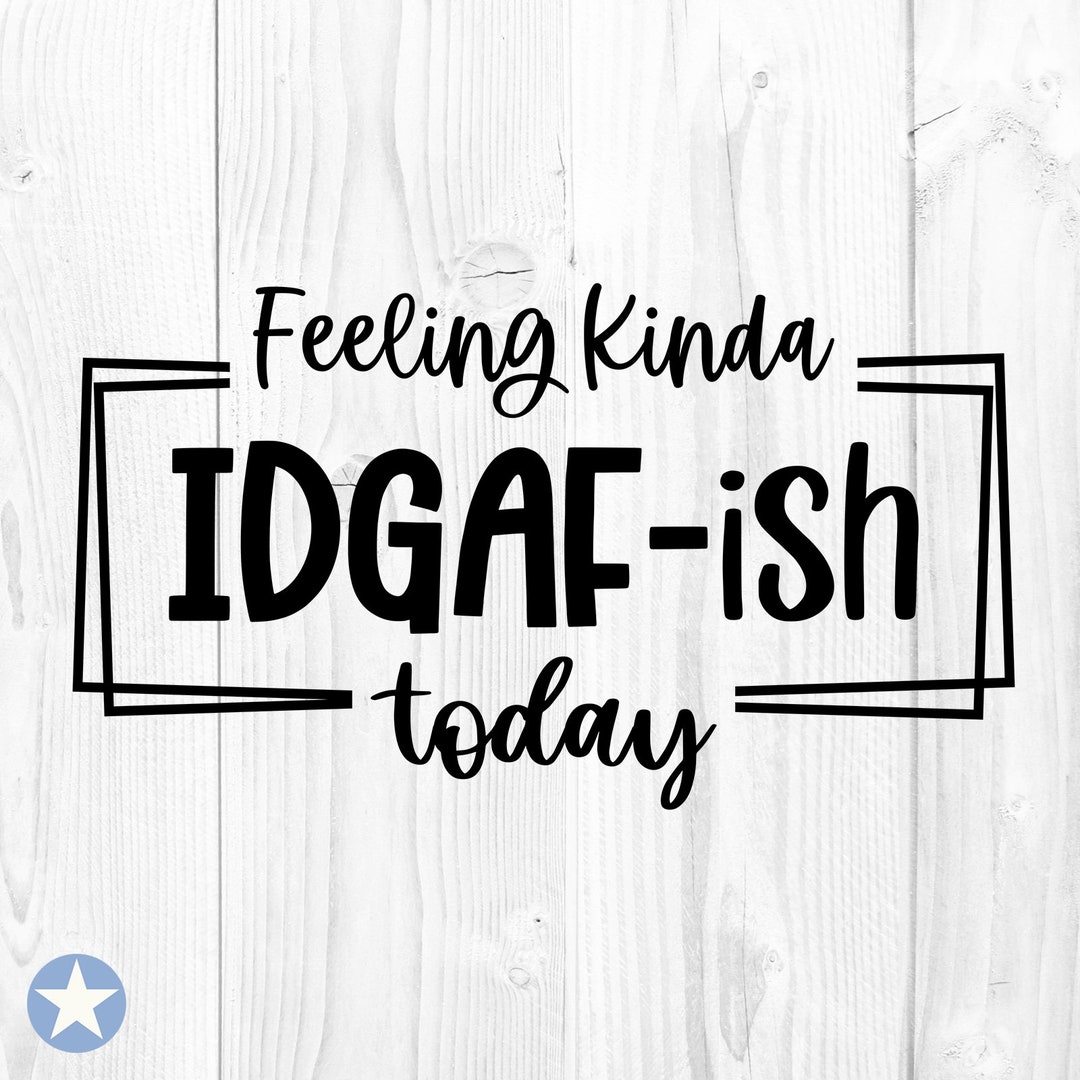 Feeling Kinda Idgaf-ish Today Svg, Idgaf Ish Svg, IDGAF Svg, IDGAF Ish ...