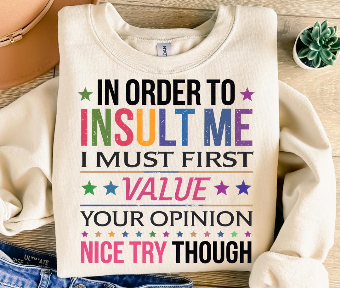 In Order to Insult Me I Must First Value Your Opinion Nice Try Png ...