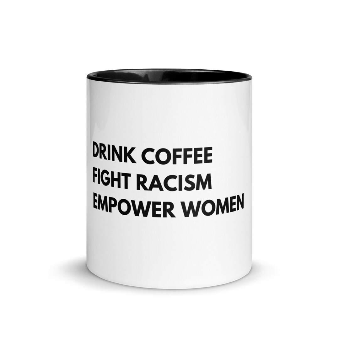 Drink Coffee, Fight Racism, Empower Women | Mug With Color Inside - Etsy