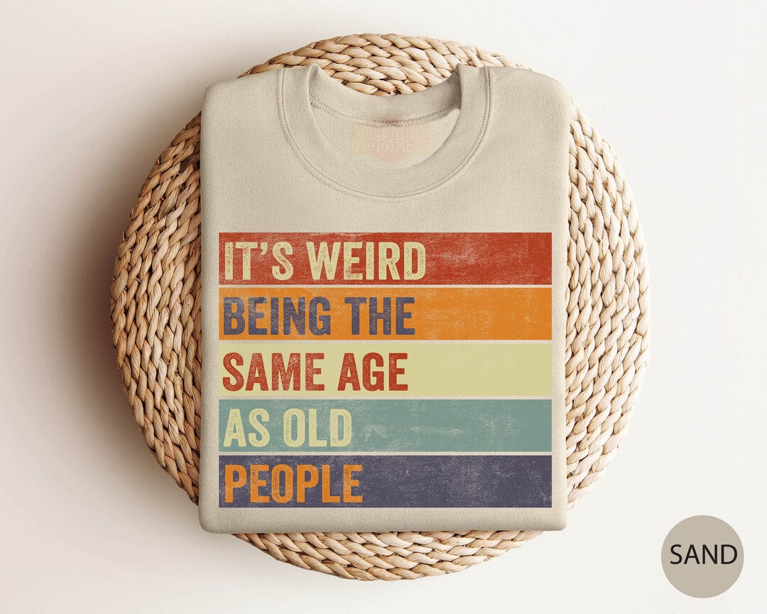 It's Weird Being the Same Age as Old People, Funny Sweatshirt, Sarcasm ...