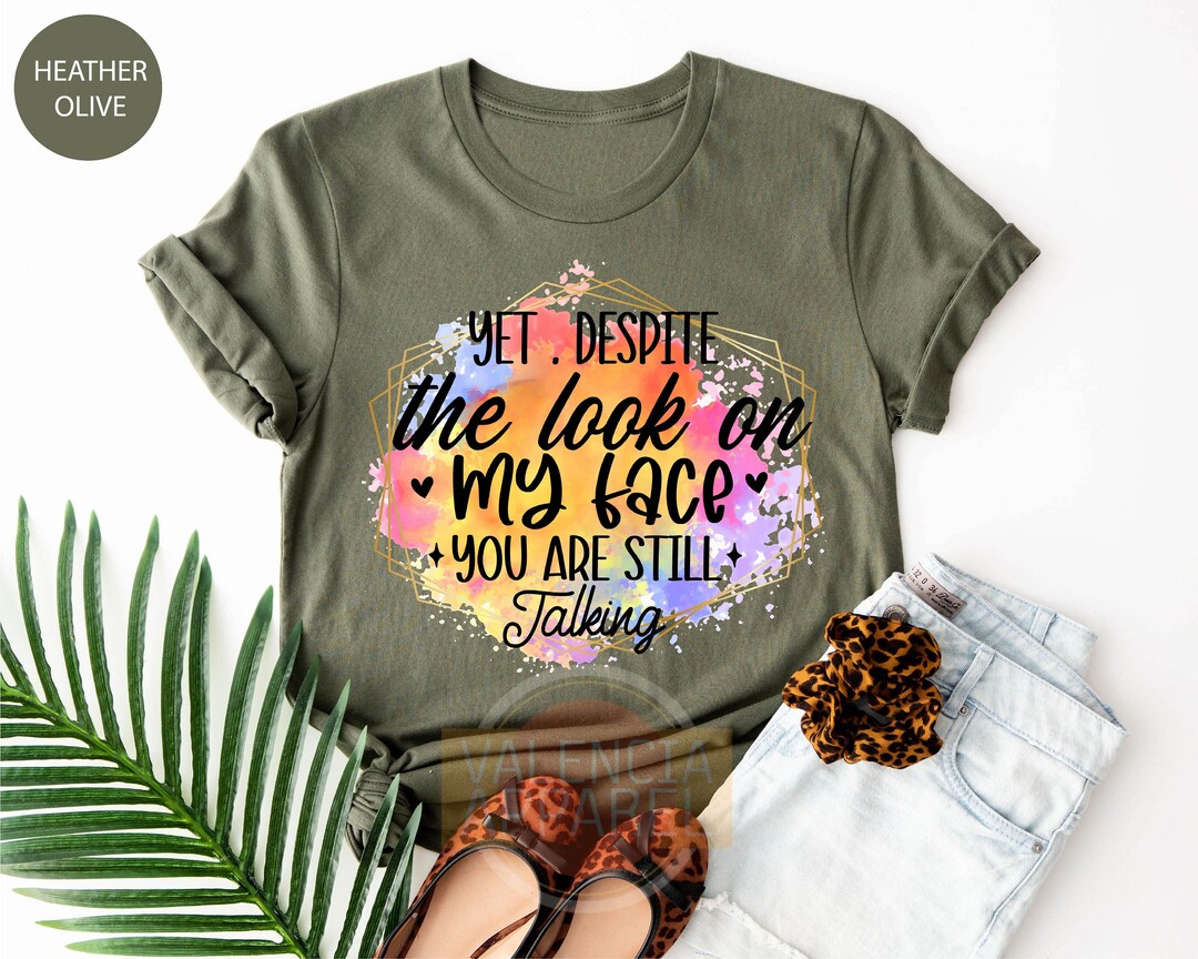 Yes Despite the Look on My Face You Are Still Talking, Funny Shirt ...