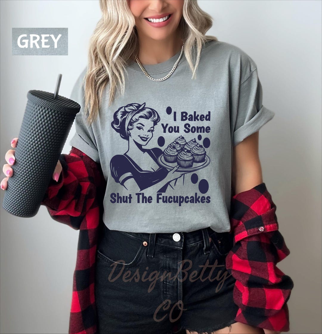 Comfort Colors I Baked You Some Shut the Fucupcakes Shirt, Sarcastic ...