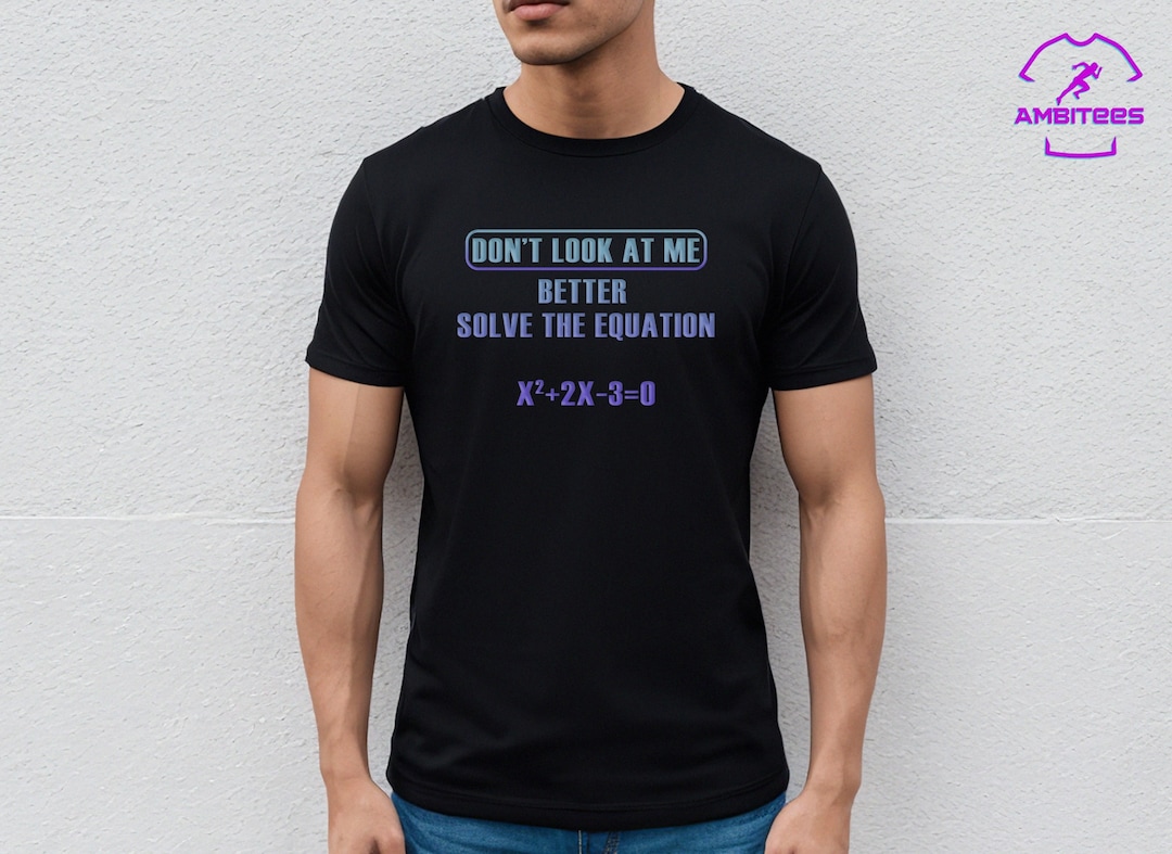 Funny Math Shirt don't Look at Me Better Solve the Equation, Math Lover ...