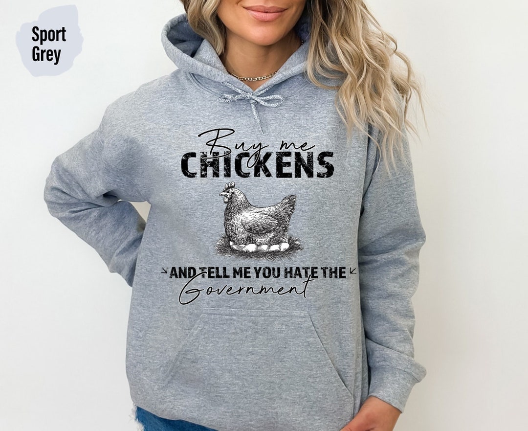 Buy Me Chickens and Tell Me You Hate the Government Sweatshirt and ...