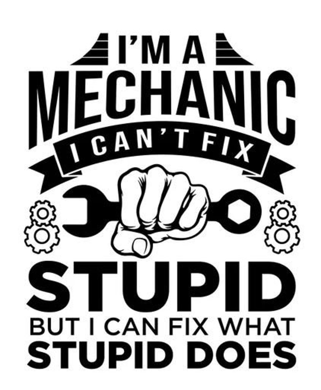 Mechanic Svg, I'm a Mechanic I Can't Fix Stupid but I Can Fix What ...