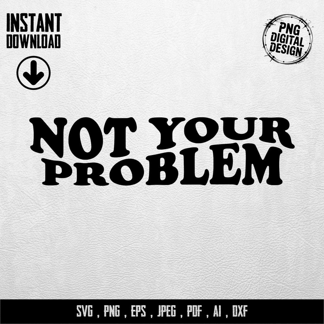 Not Your Problem Svg, Funny Sarcastic Saying Png, Irrelevant Digital ...