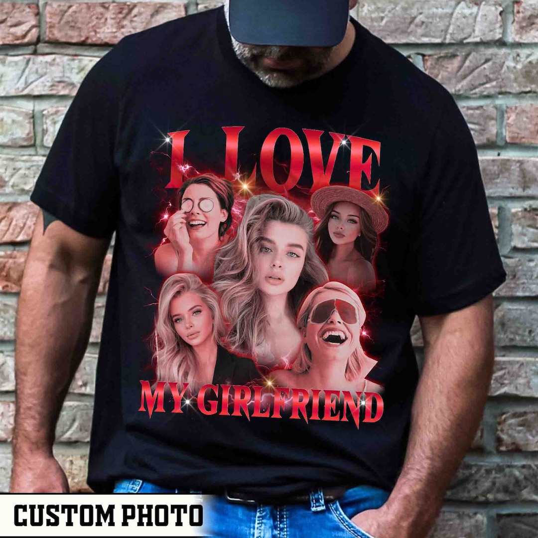 I Love My Girlfriend Custom Photo Shirt Custom Bootleg Shirt I Love