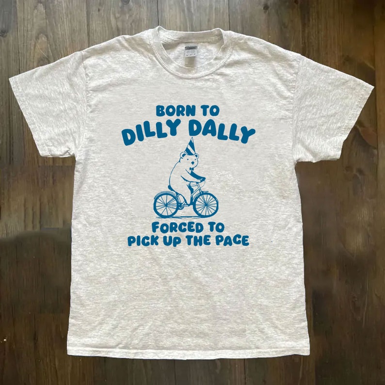 Born to Dilly Dally Forced to Pick up the Pace Shirt, Funny Y2K Shirt, Vintage Bear Shirt, Funny ...