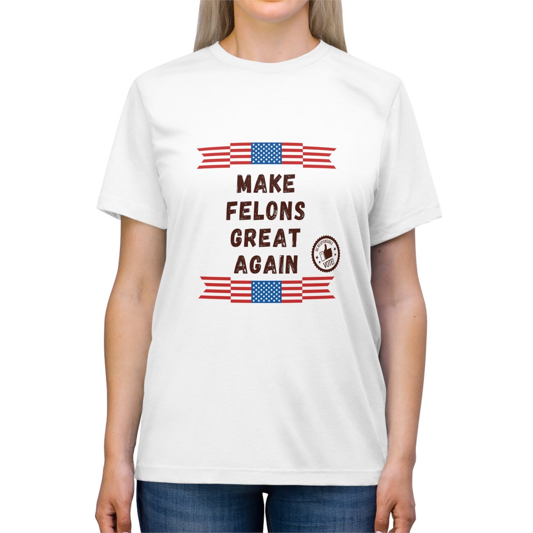 Make Felons Great Again Funny, 2024, Men's Shirt, Women's Shirt ...