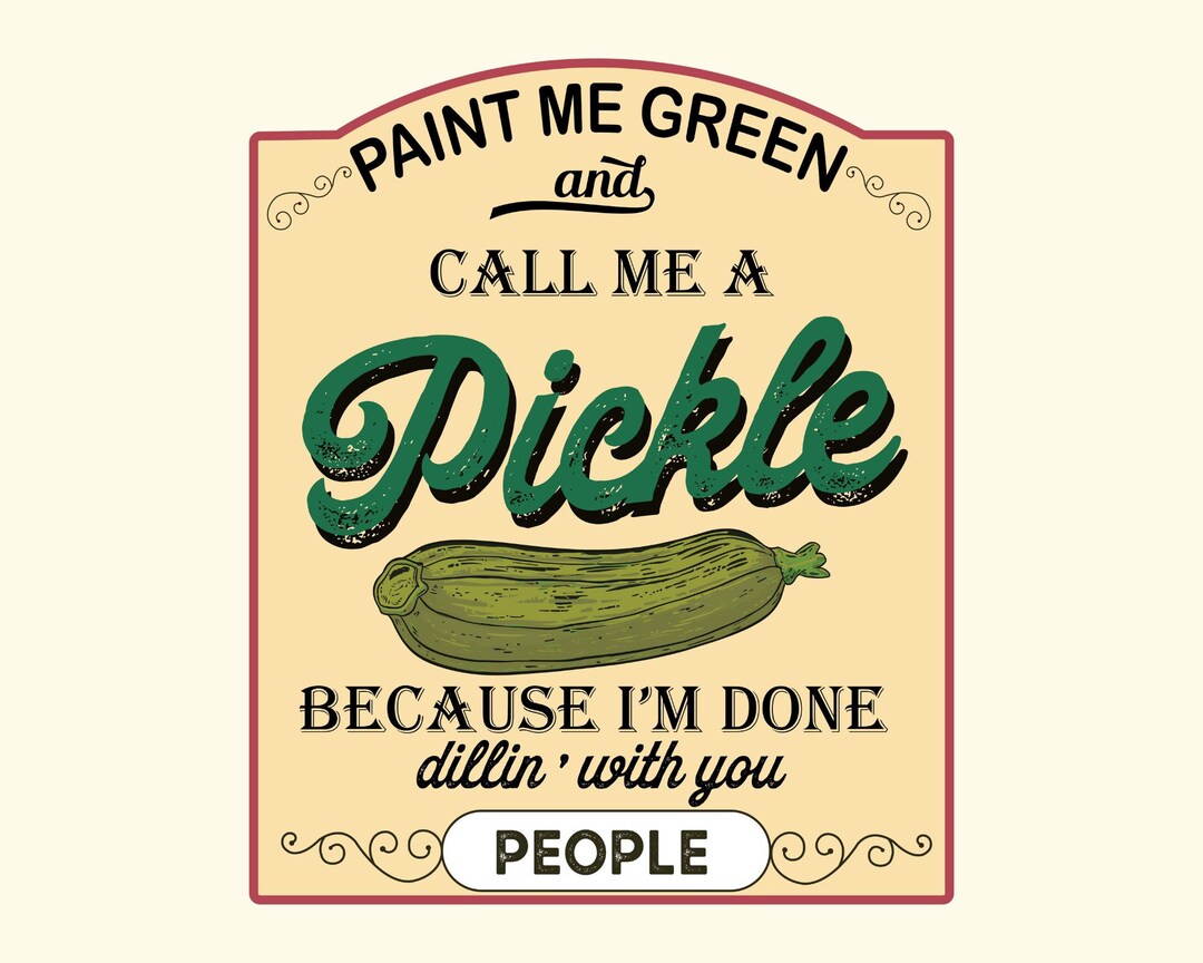 Paint Me Green and Call Me a Pickle Png, Because I'm Done Dallin With ...