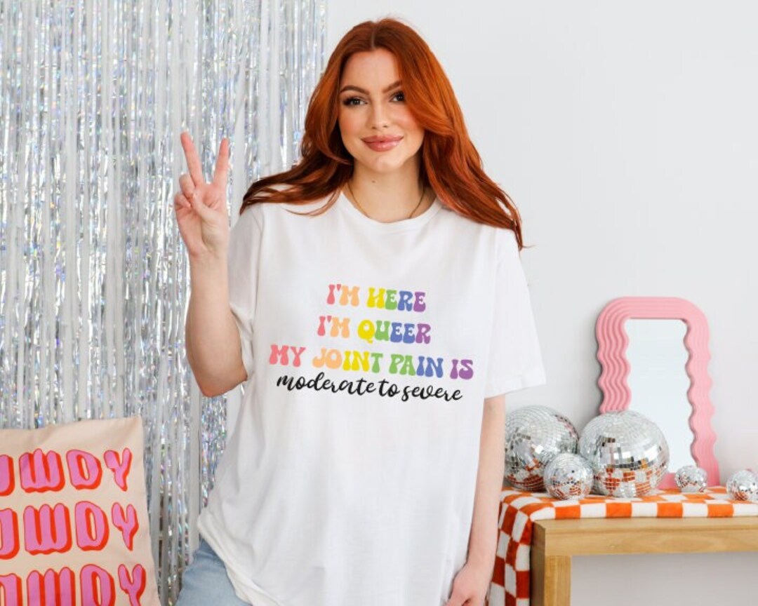 I'm Here I'm Queer My Joint Pain is Moderate to Severe Custom Color ...